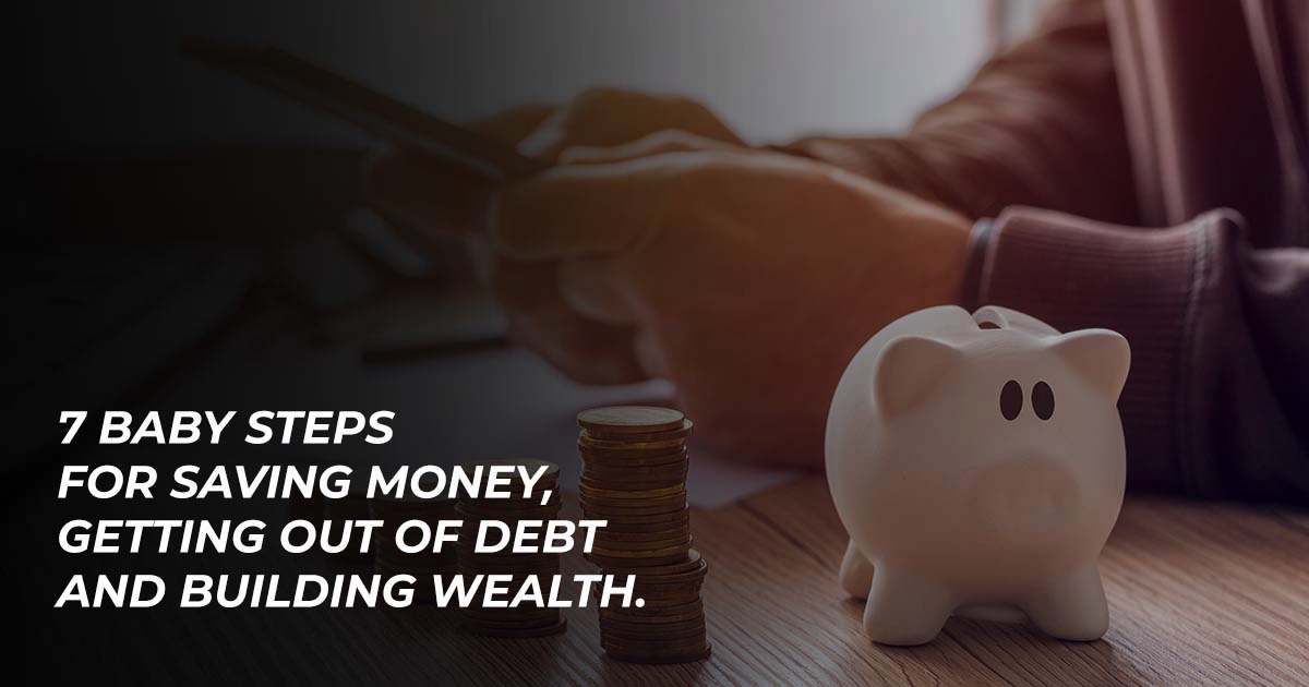 7 Baby Steps for Saving Money, Getting Out of Debt and Building Wealth ...
